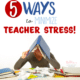 5 Ways to Minimize Teacher Stress